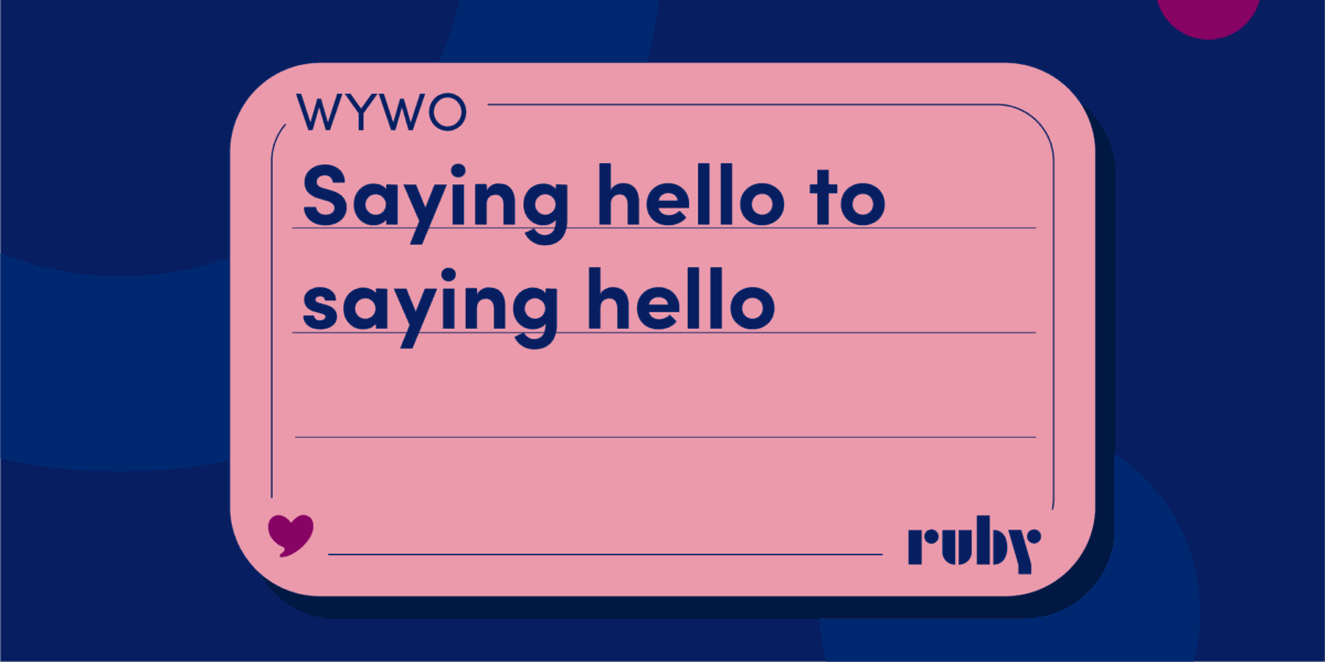 WYWO: Saying hello to saying hello | Ruby Blog